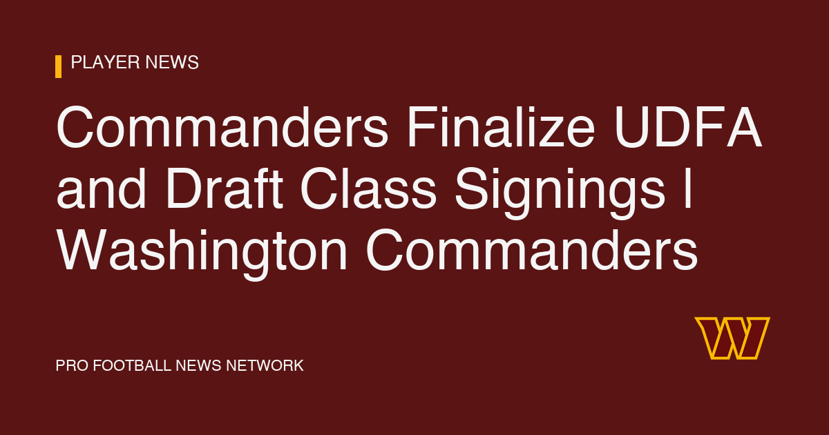 Commanders Finalize UDFA and Draft Class Signings | | Pro Football News ...