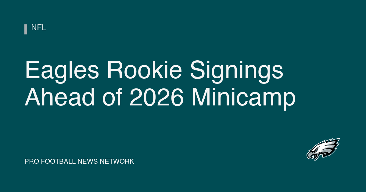 Eagles Rookie Signings Ahead of 2026 Minicamp | | Pro Football News ...